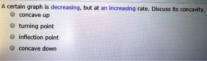 SOLVED: A certain graph is decreasing, but at an increasing rate ...
