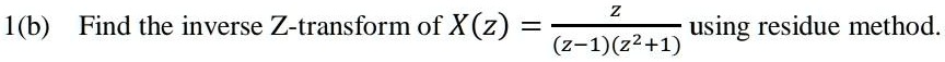 SOLVED: 1(b) Find the inverse Z-transform of X(z) using residue method ...