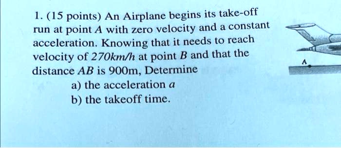 1. (15 points) An Airplane begins its take-off run at point A with zero ...
