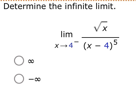 SOLVED: Determine the infinite limit. lim(x->4^(-))(sqrt(x))/((x-4)^(5 ...