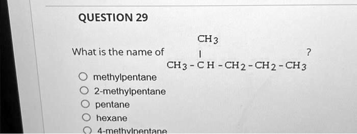 QUESTION 29 CH3 What is the name of ? CH3-CH-CH2-CH2-CH3 methylpentane 2-methylpentane pentane ...