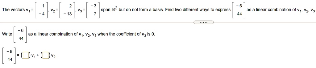 SOLVED: The vectors v-l span R2 but do not form basis. Find two different ways t0 express 13 ...
