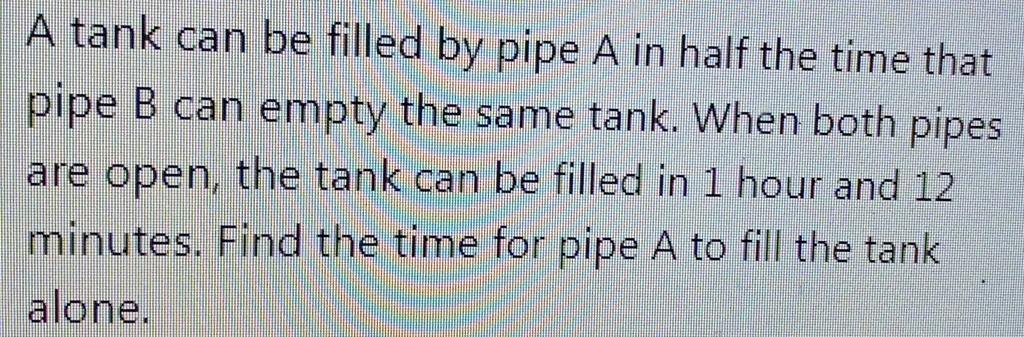 SOLVED: A tank can be filled by pipe A in half the time that pipe B can ...