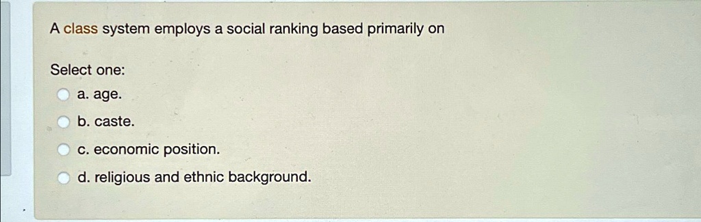 SOLVED: A class system employs a social ranking based primarily on Select one: a. age. b. caste ...