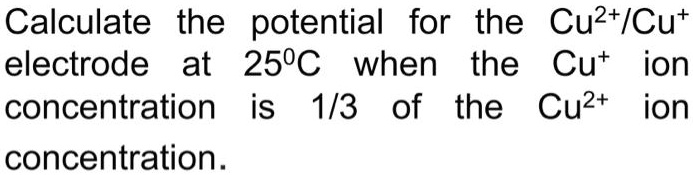 SOLVED: Calculate the potential for the Cu2+/Cu electrode at 25Â°C when ...