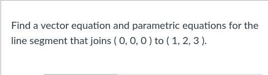 Solved Find A Vector Equation And Parametric Equations For The Line Segment That Joins 0 0 0