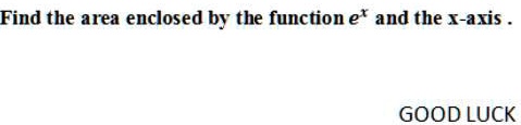 Find the area enclosed by the function e' and the X-axis GOOD LUCK