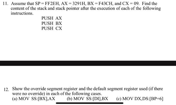 SOLVED: Assume that SP = FF2EH, AX = 3291H, BX = F43CH, and CX = 09. Find the content of the ...