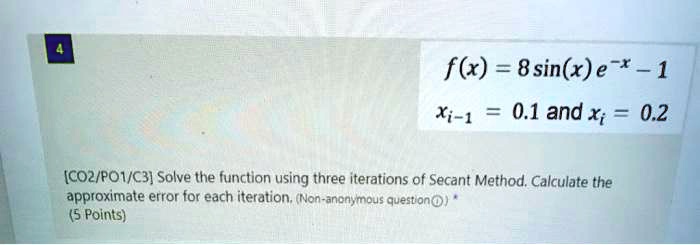 SOLVED: f(x) = 8sin(x)e^(-1) xi-1 = 0.1 and xi = 0.2 (CO2/POI/C3) Solve the function using three ...