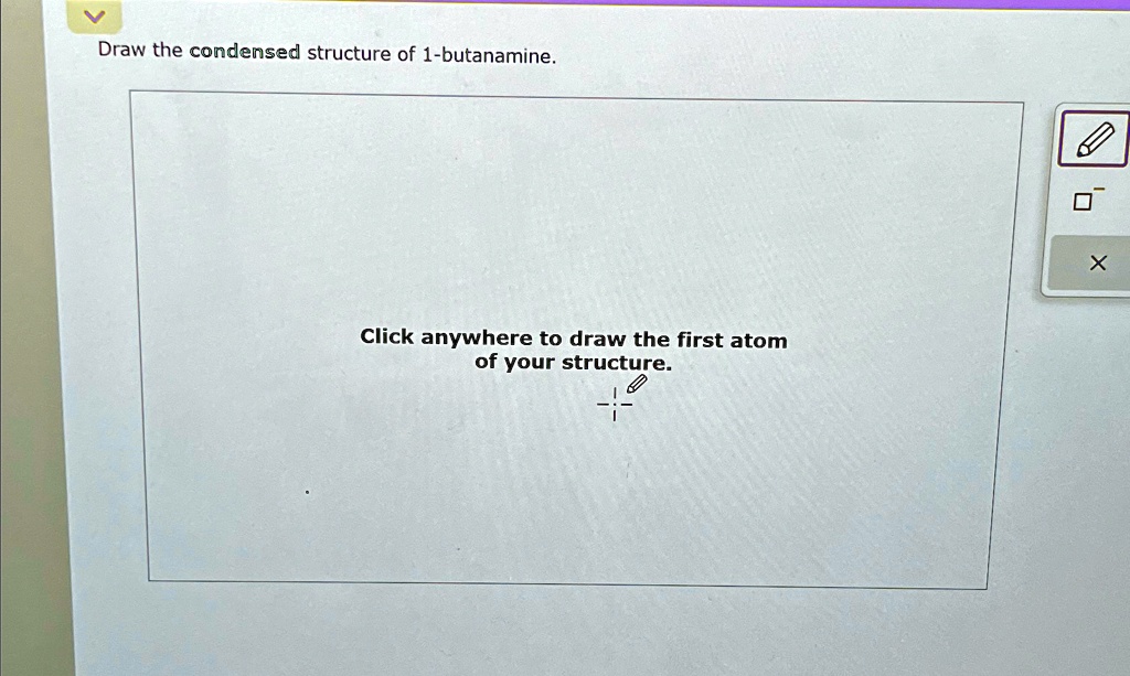 Draw the condensed structure of 1-butanamine. Click anywhere to draw ...