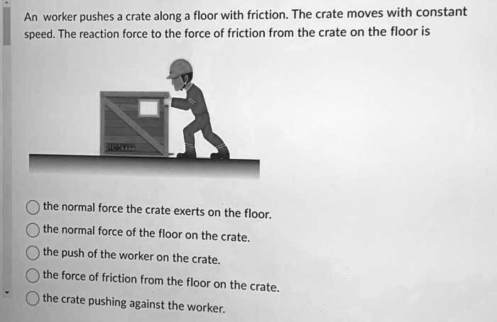 An worker pushes a crate along a floor with friction.The crate moves with constant speed.The ...
