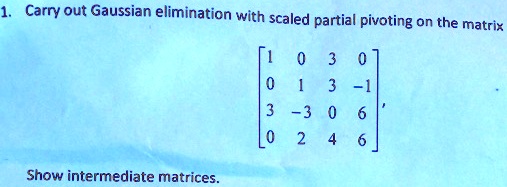 SOLVED: Carry out Gaussian elimination with scaled partial pivoting on the matrix Snow ...