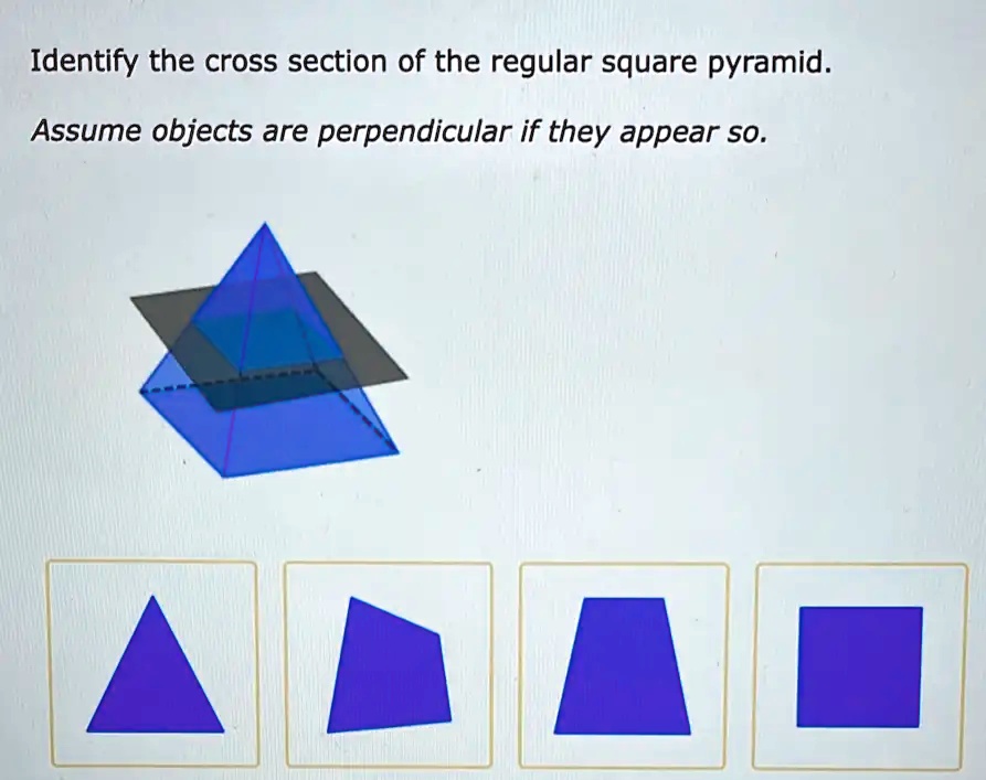 Identify the cross section of the regular square pyramid. Assume objects are perpendicular if ...