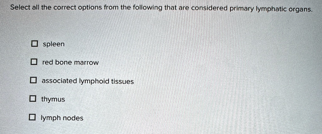 Select all the correct options from the following that are considered primary lymphatic organs ...