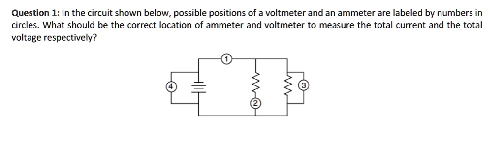 SOLVED: Question 1:In the circuit shown below,possible positions of a voltmeter and an ammeter ...