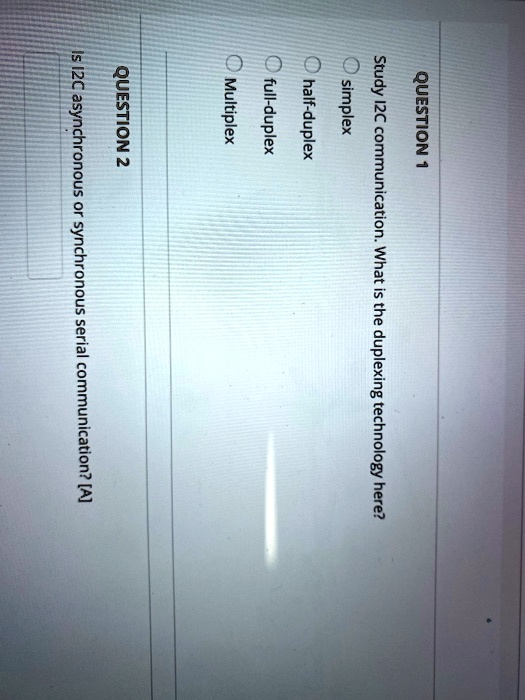 SOLVED: QUESTION 2: Multiplex, half-duplex, simplex QUESTION 1: Study I2C communication. What is ...