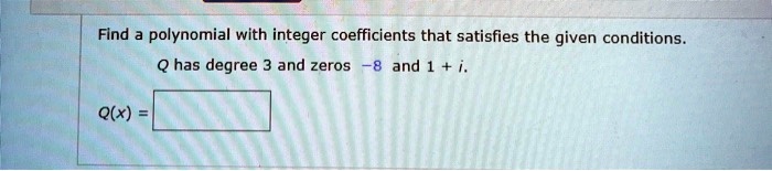 SOLVED: Find polynomial with integer coefficients that satisfies the given conditions. Q has ...
