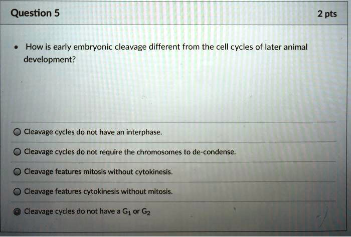 SOLVED: Question 5 2 pts How is early embryonic cleavage different from ...