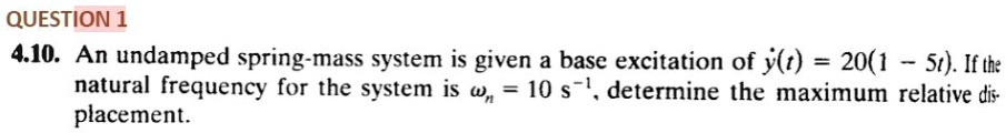 SOLVED: QUESTION 1 4.10. An undamped spring-mass system is given a base ...