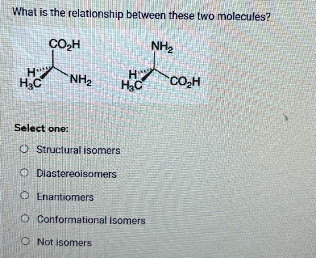 What is the relationship between these two molecules? CO2H NH2 H H3C ...
