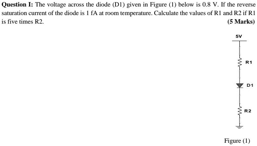 Question I: The voltage across the diode (D1) given in Figure (1) below is 0.8 V. If the reverse ...