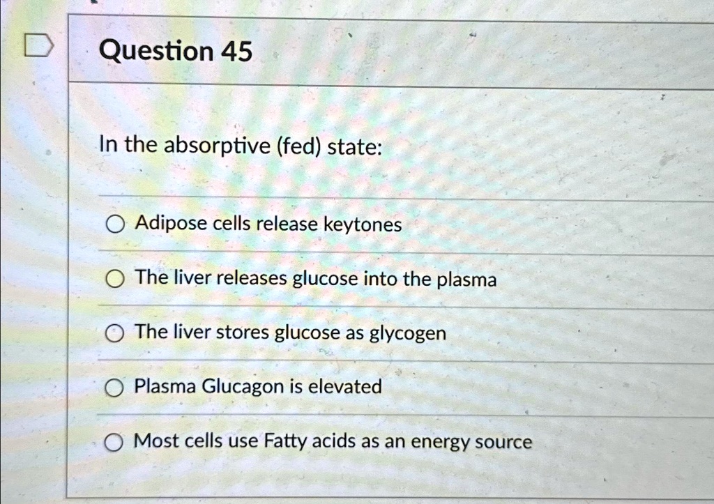 SOLVED: Question 45 In the absorptive (fed) state: - Adipose cells ...