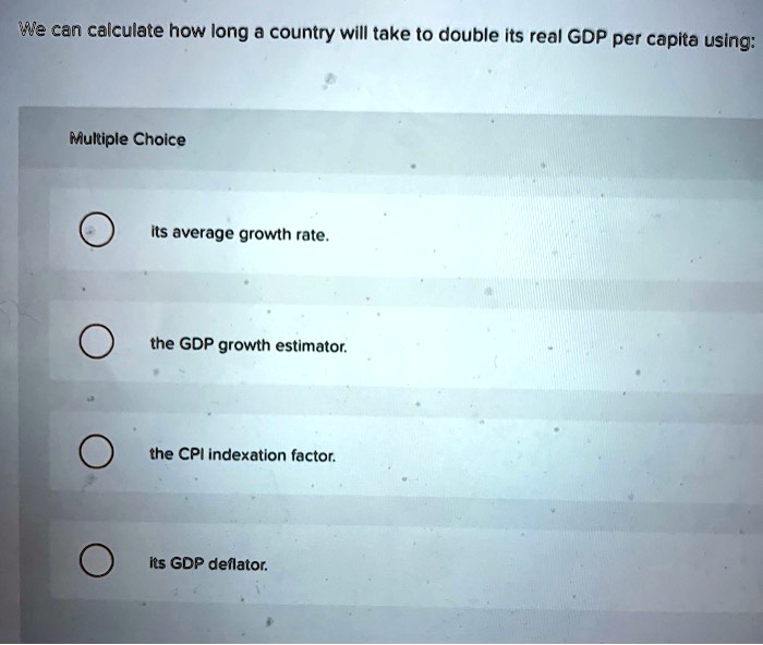 SOLVED: We can calculate how long a country will take to double its real GDP per capita using ...