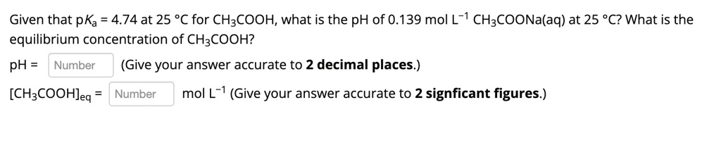 SOLVED: Given that pKa = 4.74 at 25Â°C for CH3COOH, what is the pH of 0.139 mol L-1 CH3COONa(aq ...