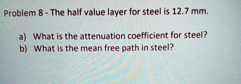 SOLVED: Problem 8 - The half value layer for steel is 12.7 mm a) What ...