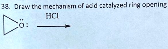 38. Draw the mechanism of acid catalyzed ring opening HCl