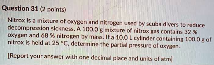 SOLVED: Question 31 (2 points) Nitrox is a mixture of oxygen and nitrogen used by scuba divers ...