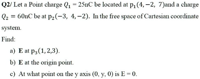 SOLVED: Q2/ Let a point charge Q1 = 2 Sn1C be located at p1(4,-2, 7) and a charge Q2 = 6 OnC be ...