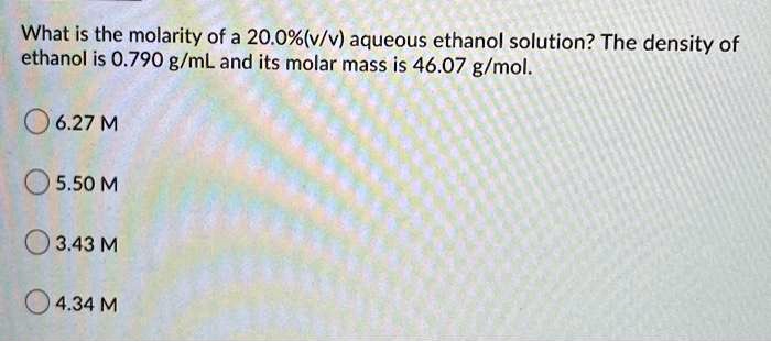 SOLVED: What is the molarity of a 20.0% (v/v) aqueous ethanol solution? The density of ethanol ...