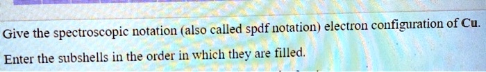 SOLVED: Give the spectroscopic notation (also called spdf notation) electron configuration of Cu ...