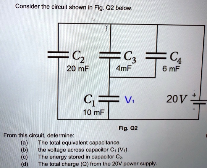SOLVED: Consider the circuit shown in Fig: Q2 below: C2 20 mF C3 4mF C4 6 mF V 20V 10 mF Fig: 02 ...