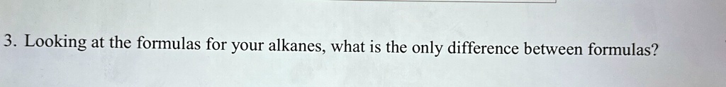 3. Looking at the formulas for your alkanes, what is the only ...