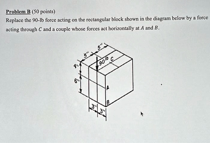 Problem B (50 points) Replace the 90-lb force acting on the rectangular ...