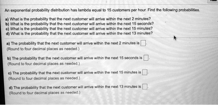 SOLVED: An exponential probability distribution has lambda equal to 15 customers per hour. Find ...