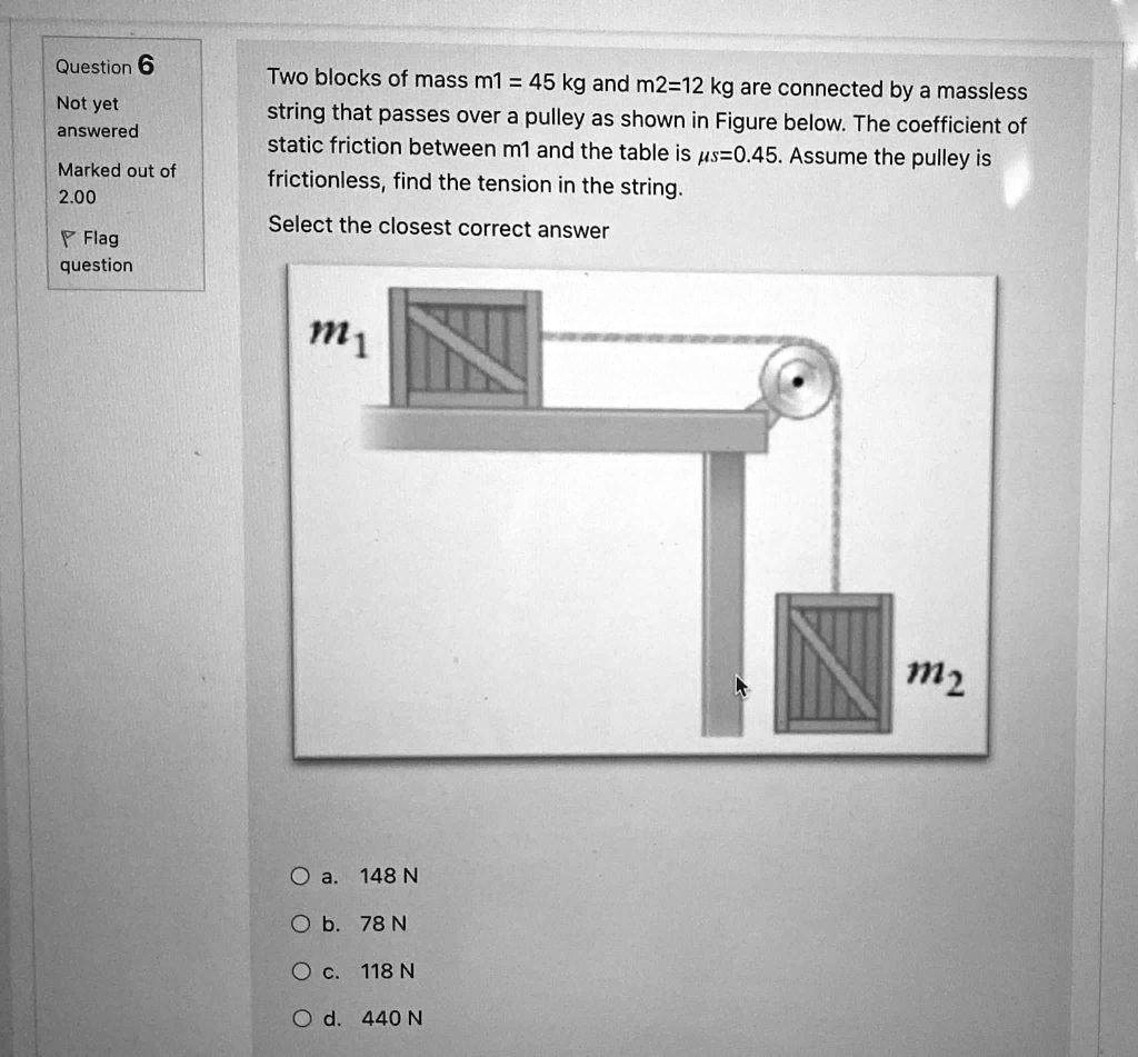 Question 6 Not yet answered Marked out of 2.00 Flag question Two blocks of mass m1 = 45 kg and ...