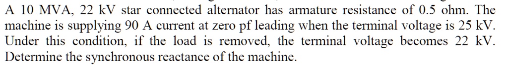 A 10 MVA, 22 kV star connected alternator has armature resistance of 0.5 ohm. The machine is ...