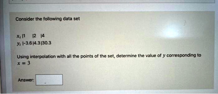 SOLVED: Consider the following data set Xi1 12 |4 Yi |-3.614.3130.3 Using interpolation with all ...
