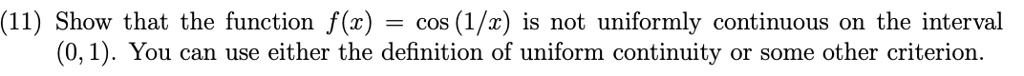 (11) Show that the function f(x) = cos(1/x) is not uniformly continuous on the interval (0, 1 ...