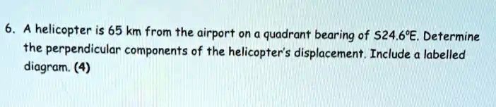 6. A helicopter is 65 km from the airport on a quadrant bearing of S24 ...