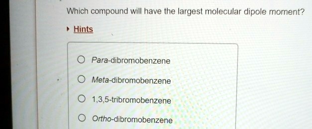 SOLVED: Which compound will have the largest molecular dipole moment ...