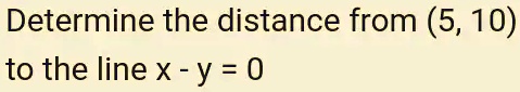 SOLVED: Determine the distance from (5, 10) to the line X-y = 0