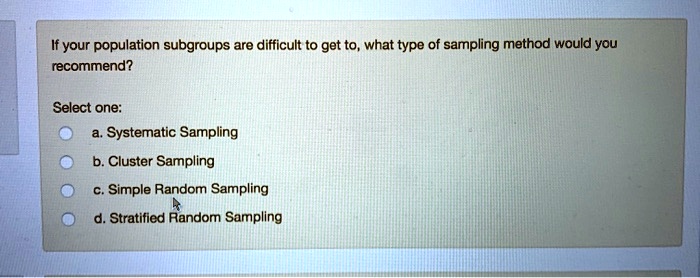 SOLVED: If your population subgroups are difficult to get to what type of sampling method would ...