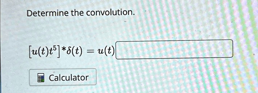 SOLVED: Determine the convolution. [u(t)t^(5)]**delta (t)=u(t)