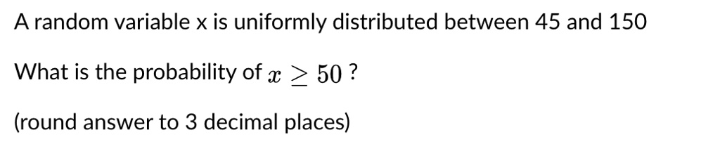 a random variable x is uniformly distributed between 45 and 150 what is the probability of 50 ...