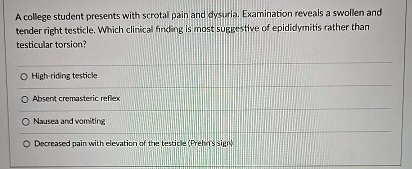 A college student presents with scrotal pain and dysuria. Examination ...