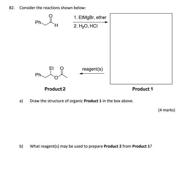 B2. Consider the reactions shown below: 1. EtMgBr, ether PhC(=O)H 2. H ...